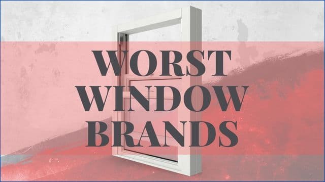 Worst Window Brands | Replacement Windows Reviews